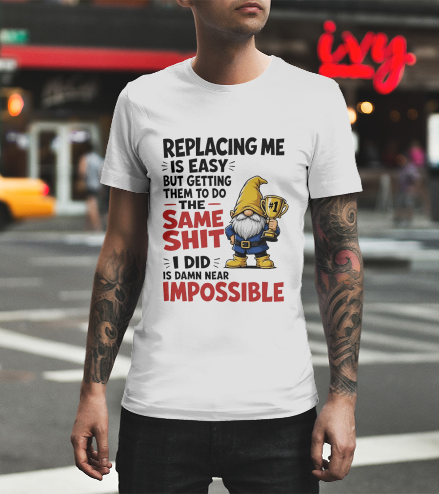 Gnome Replacing Me Is Easy But Doing The Same Shit I Did Is Impossible T-Shirt