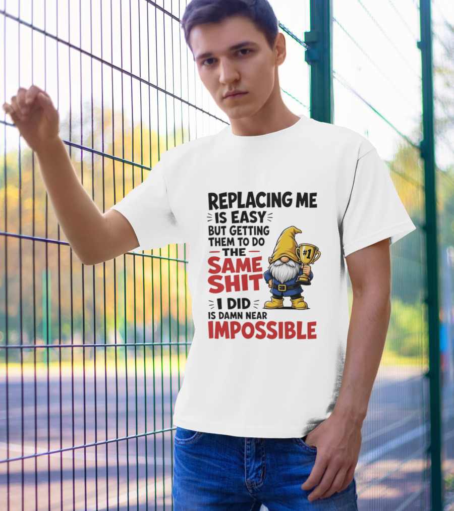 Gnome Replacing Me Is Easy But Doing The Same Shit I Did Is Impossible T-Shirt