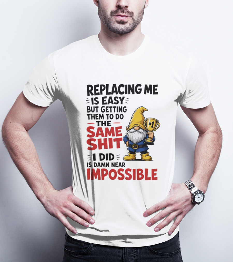Gnome Replacing Me Is Easy But Doing The Same Shit I Did Is Impossible T-Shirt