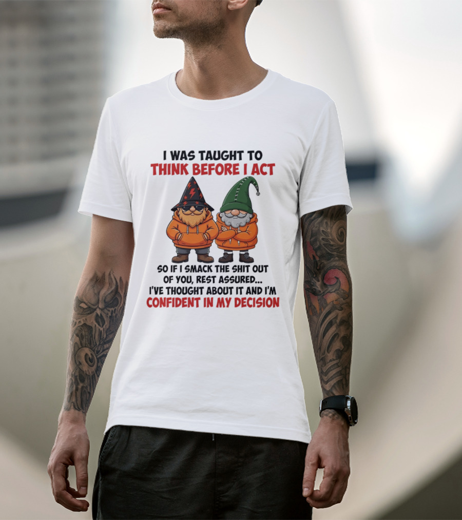 I Was Taught To Think Before I Act Gnomes Confident In My Decision T-Shirt