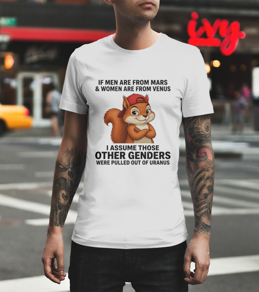 If Men Are From Mars And Women Are From Venus I Assume Those Other Genders Were Pulled Out Of Uranus Squirrel T-Shirt