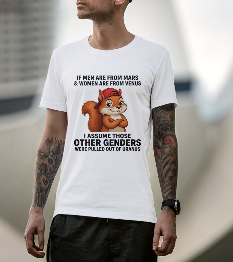 If Men Are From Mars And Women Are From Venus I Assume Those Other Genders Were Pulled Out Of Uranus Squirrel T-Shirt