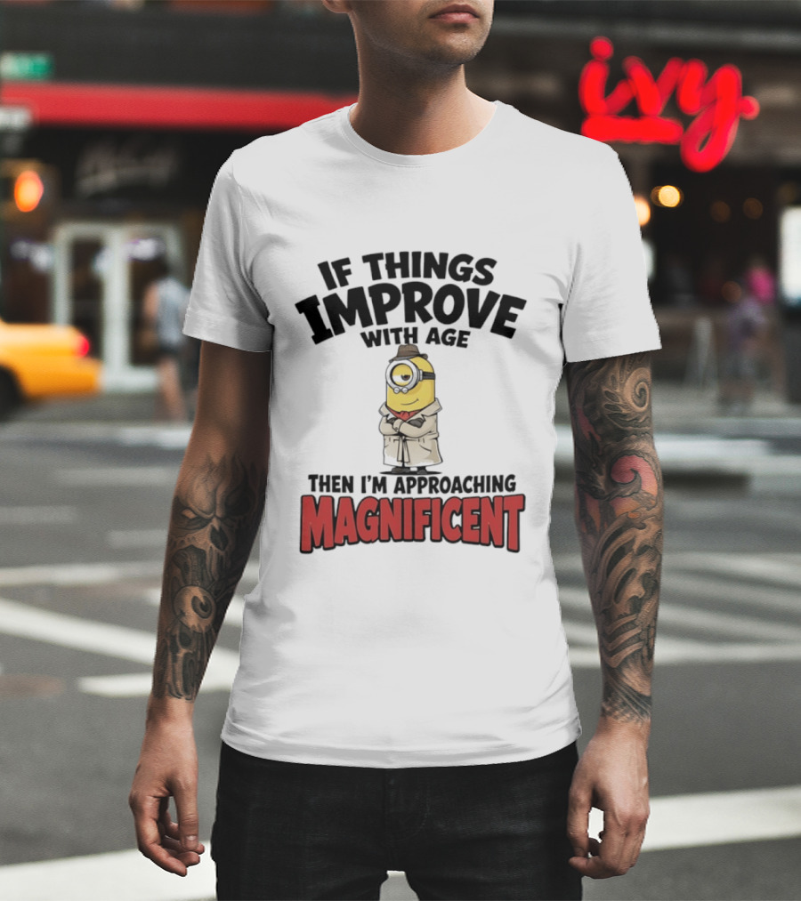 If Things Improve With Age Then I'm Approaching Magnificent Minion T-Shirt
