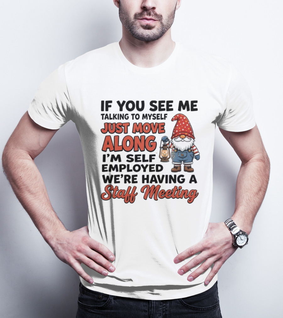 If You See Me Talking To Myself Just Move Along I'm Self Employed We're Having A Staff Meeting Gnome T-Shirt