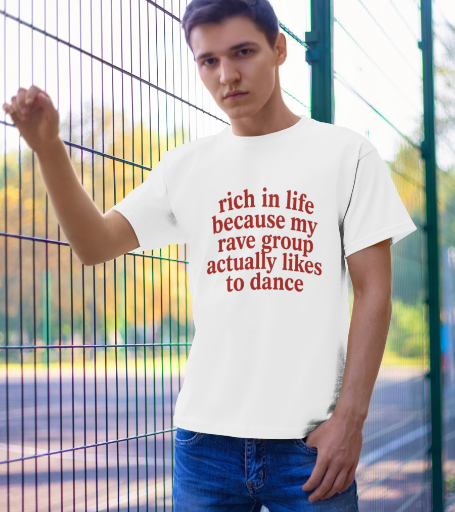 Rich In Life Because My Rave Group Actually Likes To Dance T-Shirt