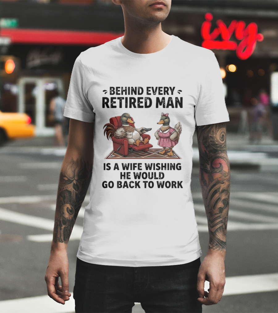 Behind Every Retired Man Is A Wife Wishing He Would Go Back To Work Mallard Ducks In Armchair And Dress T-Shirt