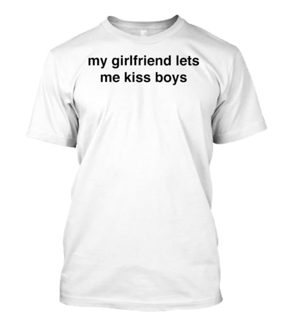 My Girlfriend Lets Me Kiss Boys LGBTQ Pride Phrase T-Shirt