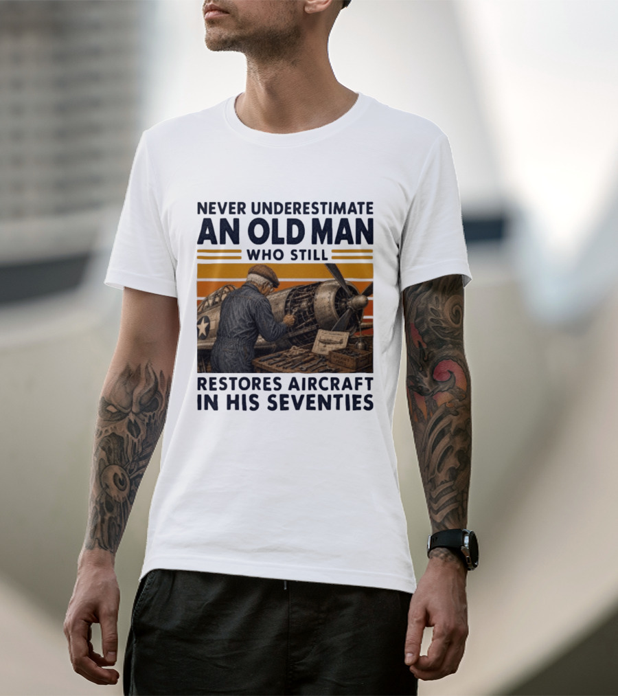 Never Underestimate An Old Man Who Still Restores Aircraft In His Seventies T-Shirt