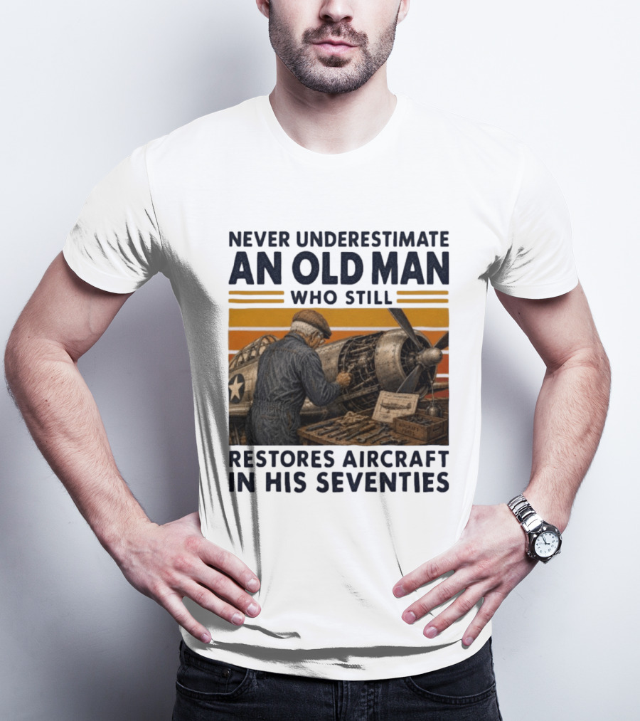 Never Underestimate An Old Man Who Still Restores Aircraft In His Seventies T-Shirt