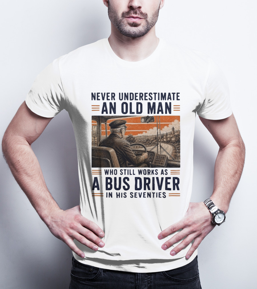 Never Underestimate An Old Man Who Still Works As A Bus Driver In His Seventies T-Shirt