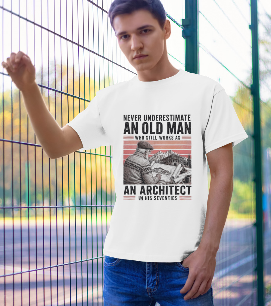 Never Underestimate An Old Man Who Still Works As An Architect In His Seventies T-Shirt