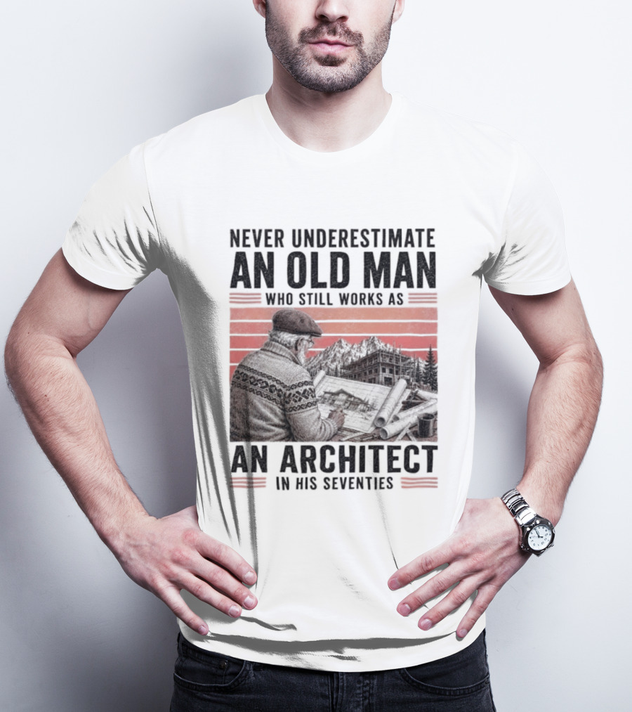 Never Underestimate An Old Man Who Still Works As An Architect In His Seventies T-Shirt