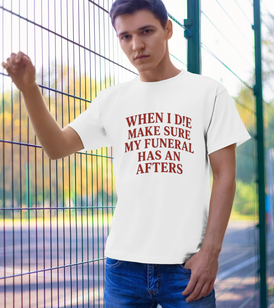 When I Die Make Sure My Funeral Has An Afters T-Shirt