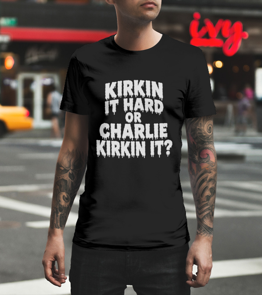 Kirkin It Hard Or Charlie Kirkin It Question Drip T-Shirt