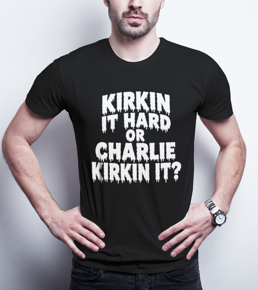 Kirkin It Hard Or Charlie Kirkin It Question Drip T-Shirt