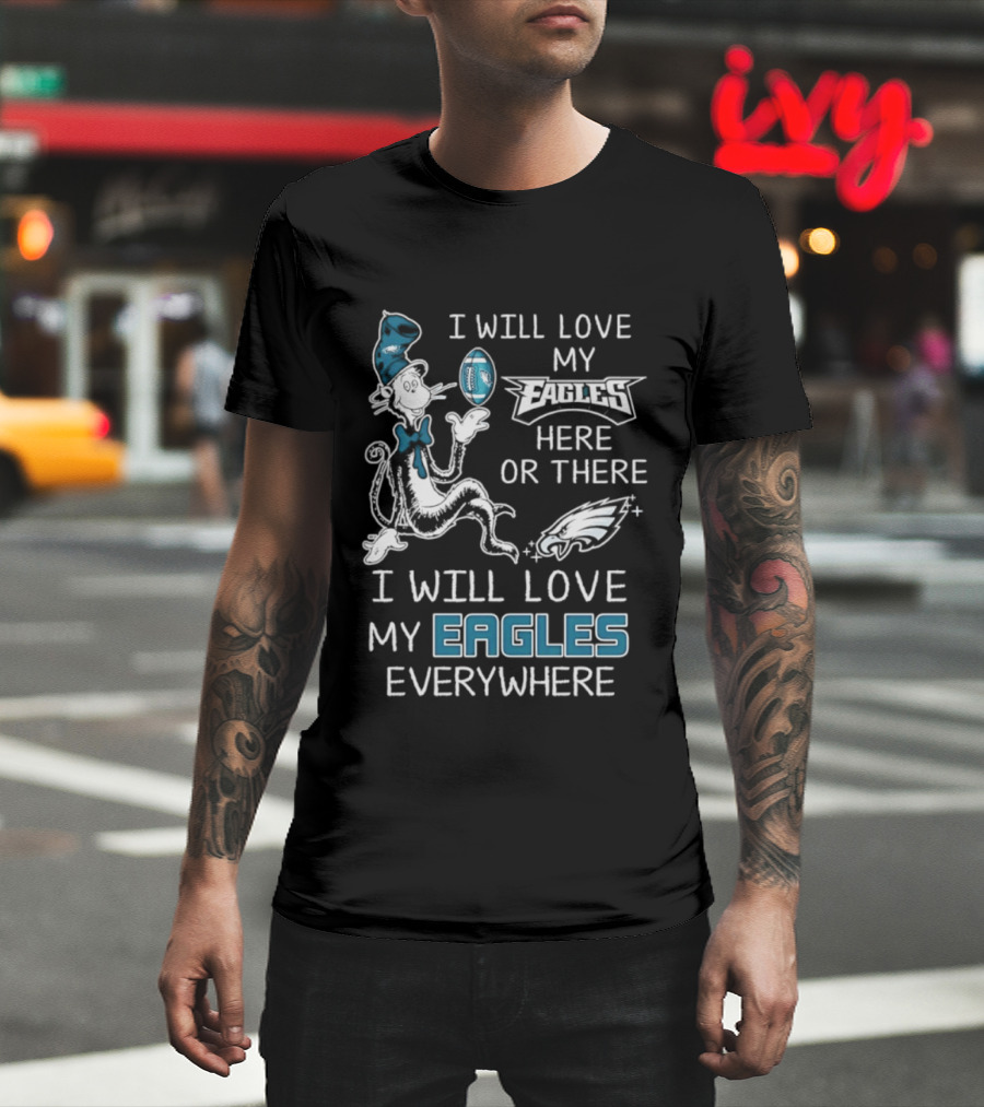 Dr. Seuss I Will Love My Eagles Here Or There Everywhere Philadelphia Eagles T-Shirt