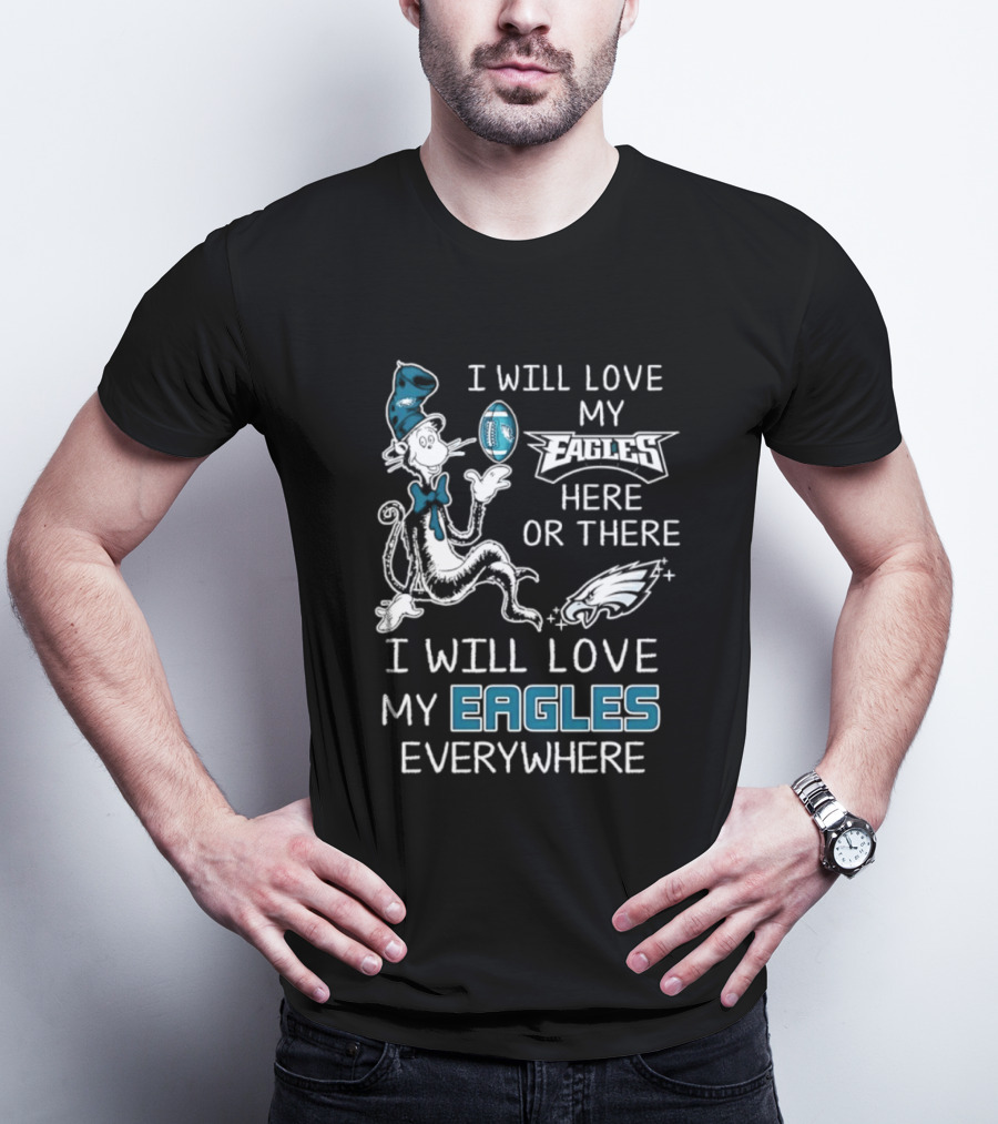 Dr. Seuss I Will Love My Eagles Here Or There Everywhere Philadelphia Eagles T-Shirt