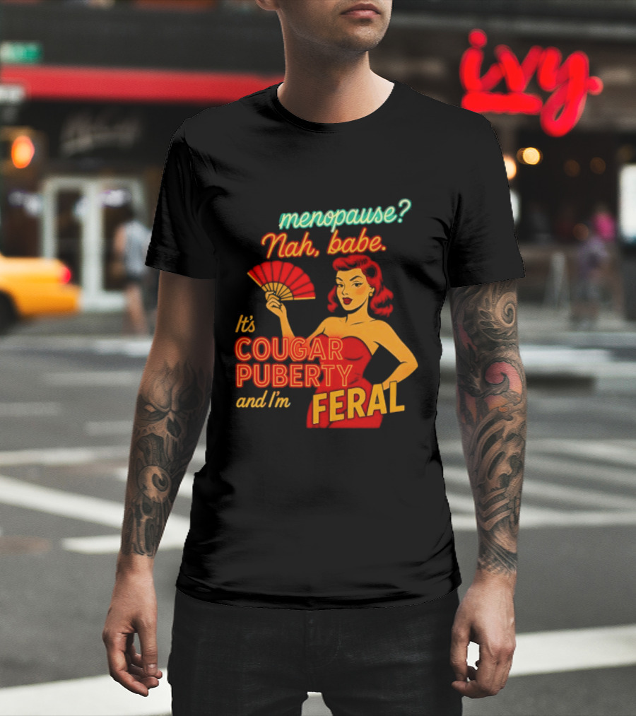 Menopause Nah Babe It's Cougar Puberty And I'm Feral T-Shirt