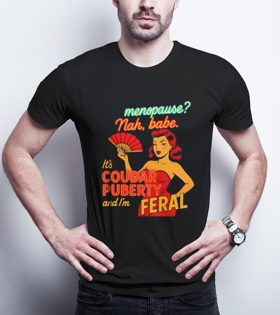 Menopause Nah Babe It's Cougar Puberty And I'm Feral T-Shirt