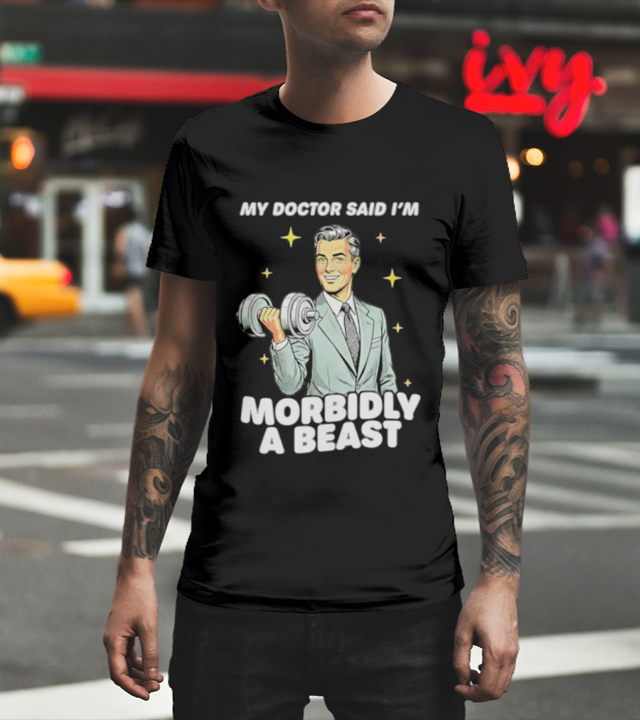 My Doctor Said I'm Morbidly A Beast Gym Humor Inspirational Fitness T-Shirt