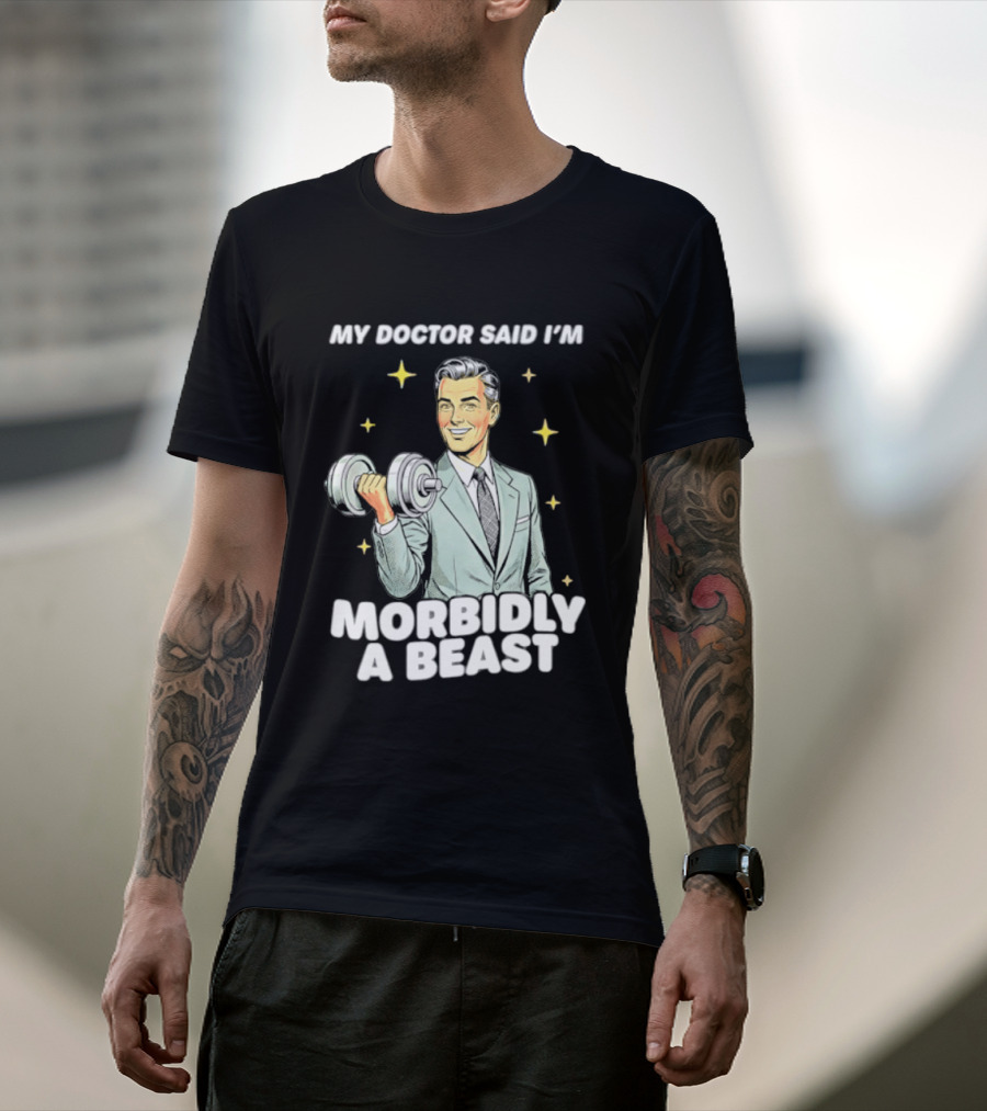 My Doctor Said I'm Morbidly A Beast Gym Humor Inspirational Fitness T-Shirt