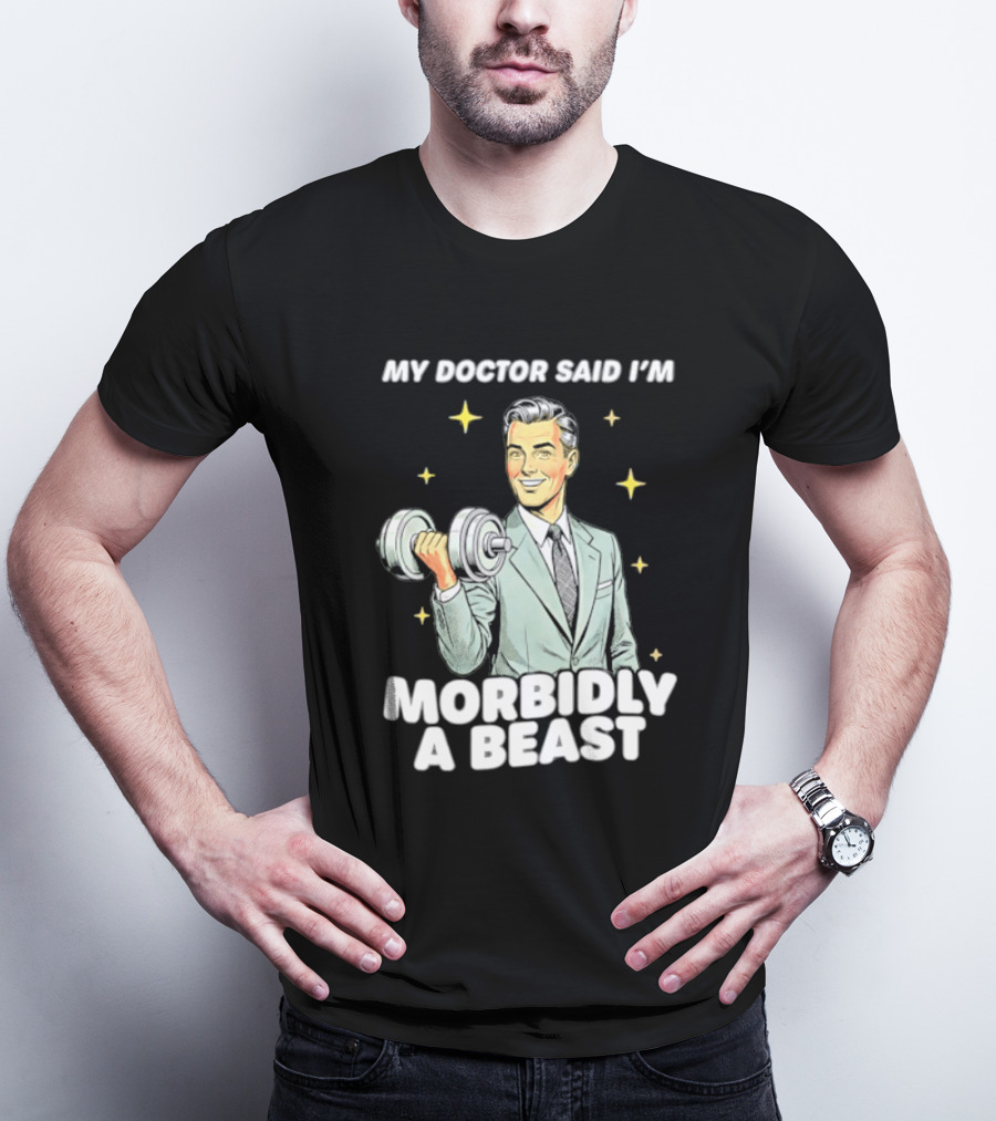 My Doctor Said I'm Morbidly A Beast Gym Humor Inspirational Fitness T-Shirt