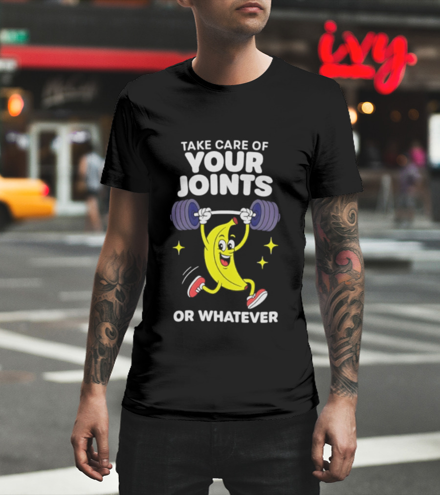 Take Care Of Your Joints Or Whatever Banana Weightlifting Humor T-Shirt