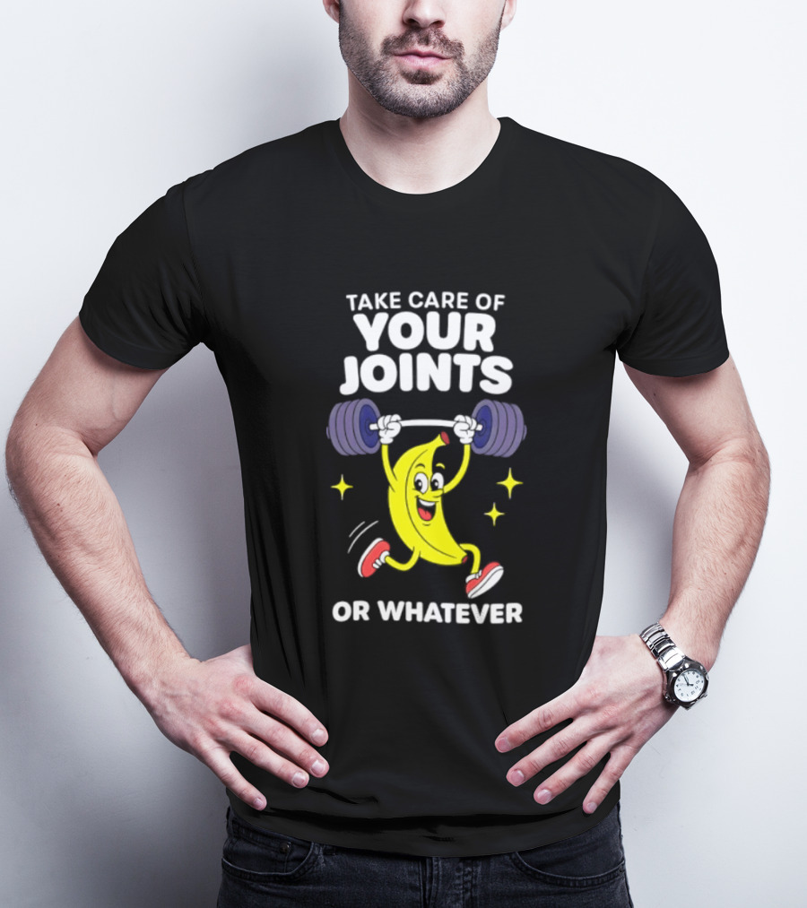 Take Care Of Your Joints Or Whatever Banana Weightlifting Humor T-Shirt