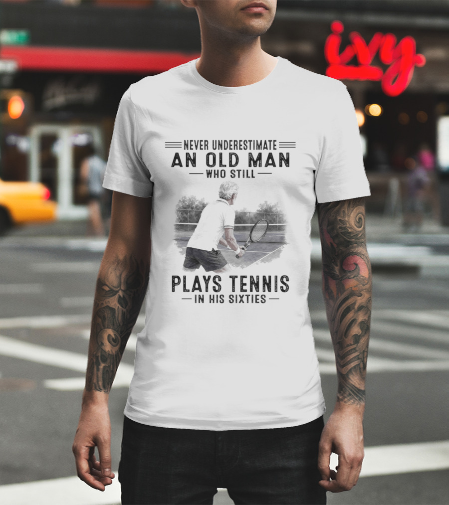 Never Underestimate An Old Man Who Still Plays Tennis In His Sixties T-Shirt