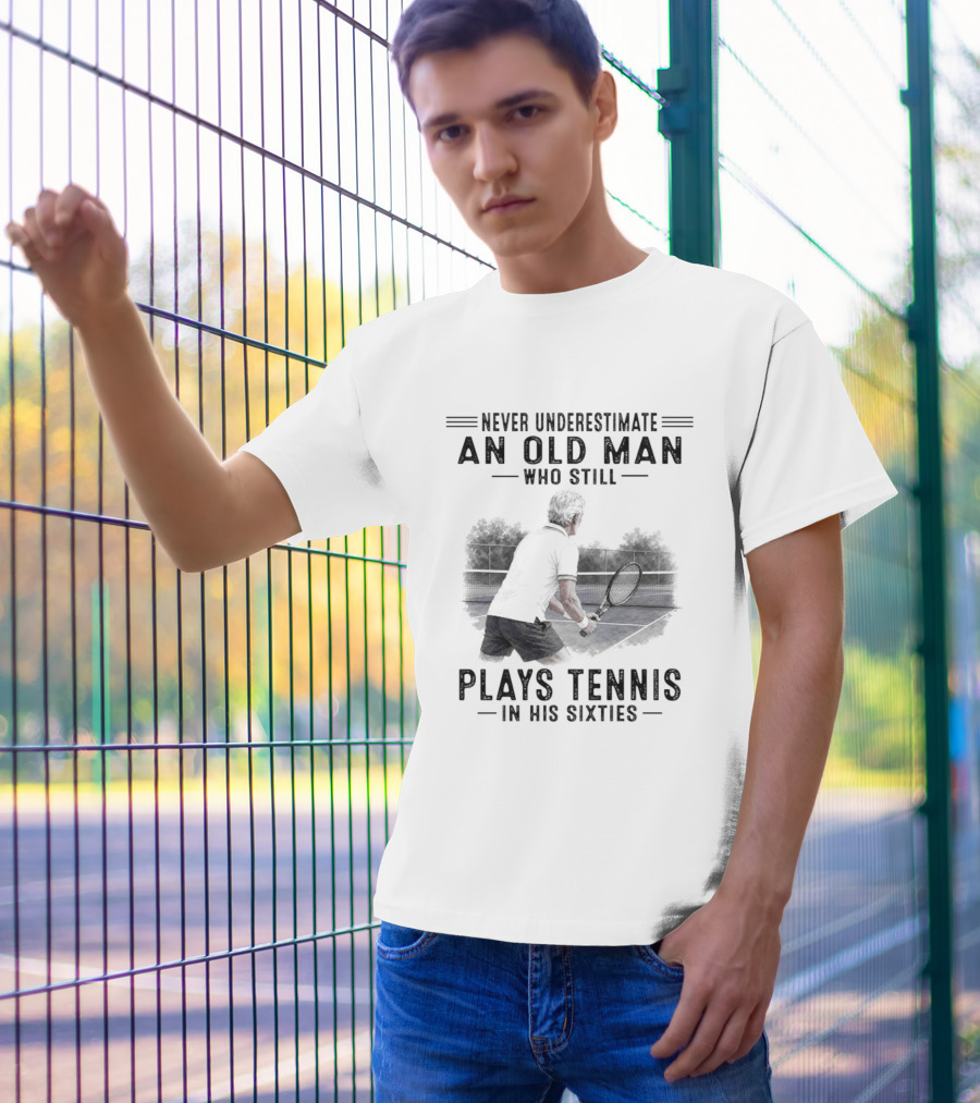 Never Underestimate An Old Man Who Still Plays Tennis In His Sixties T-Shirt