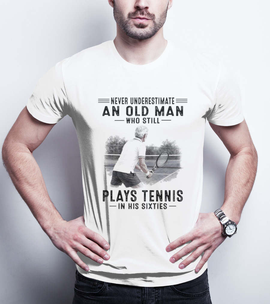 Never Underestimate An Old Man Who Still Plays Tennis In His Sixties T-Shirt
