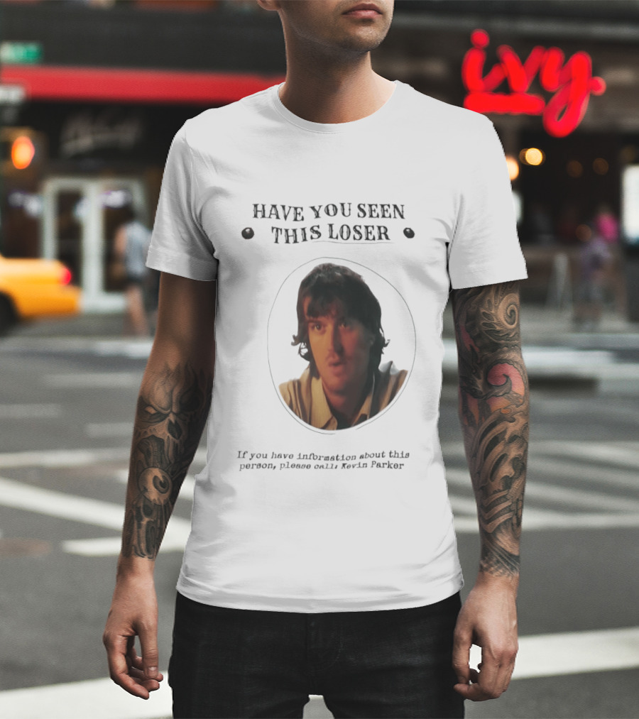 Have You Seen This Loser Kevin Parker Call If You Have Information T-Shirt