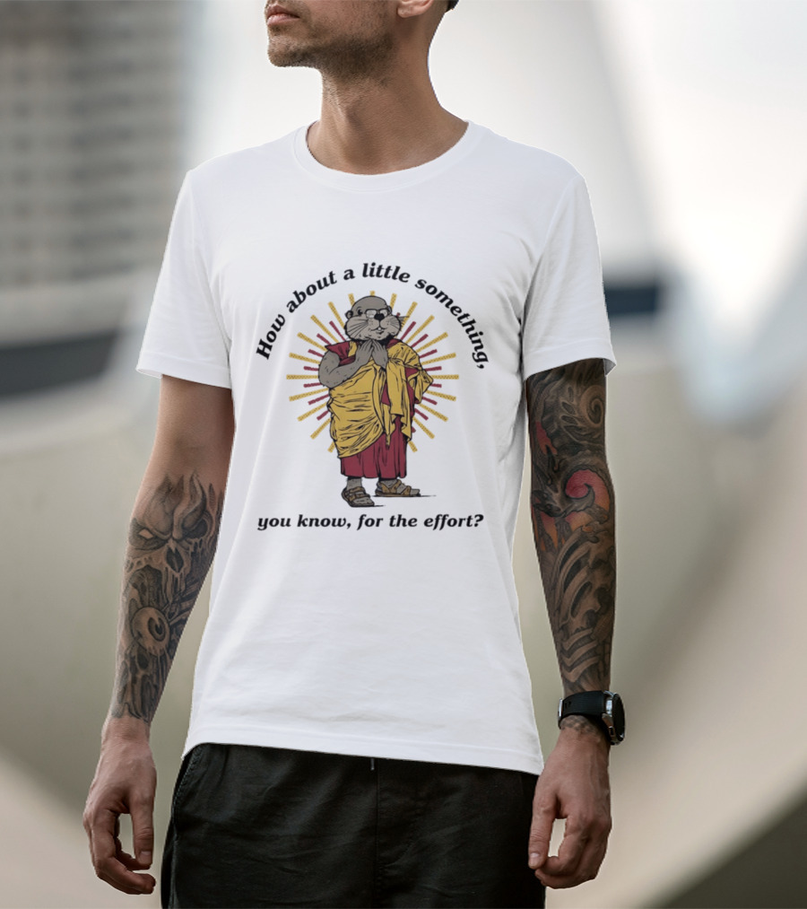 How About A Little Something You Know For The Effort William Murray Groundhog Monk T-Shirt