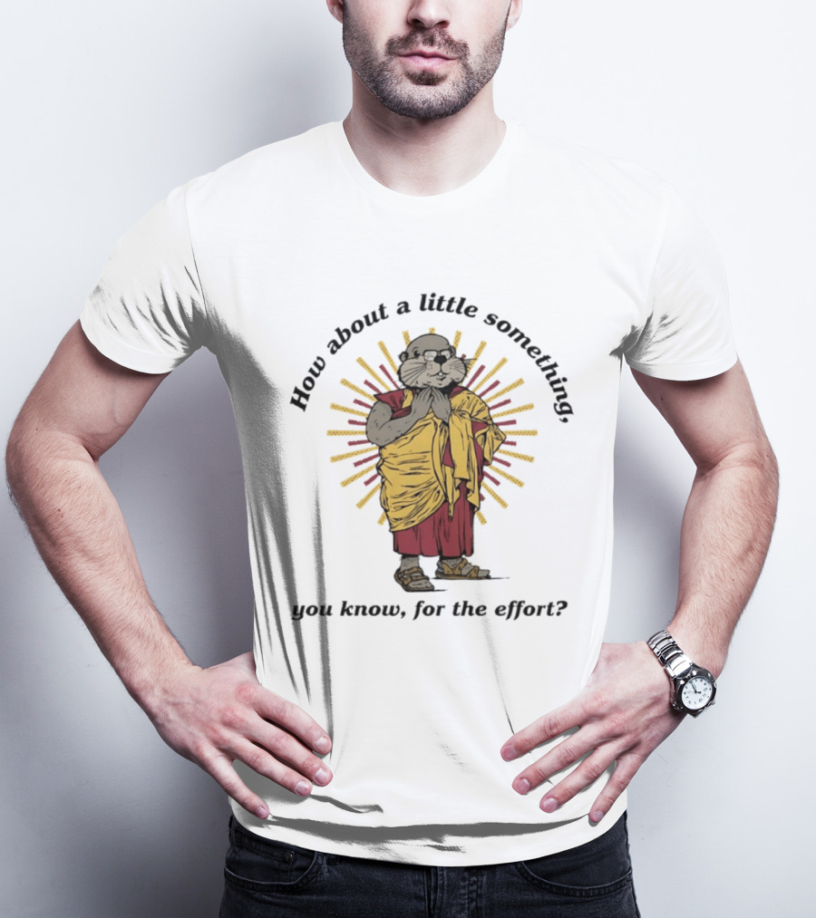 How About A Little Something You Know For The Effort William Murray Groundhog Monk T-Shirt