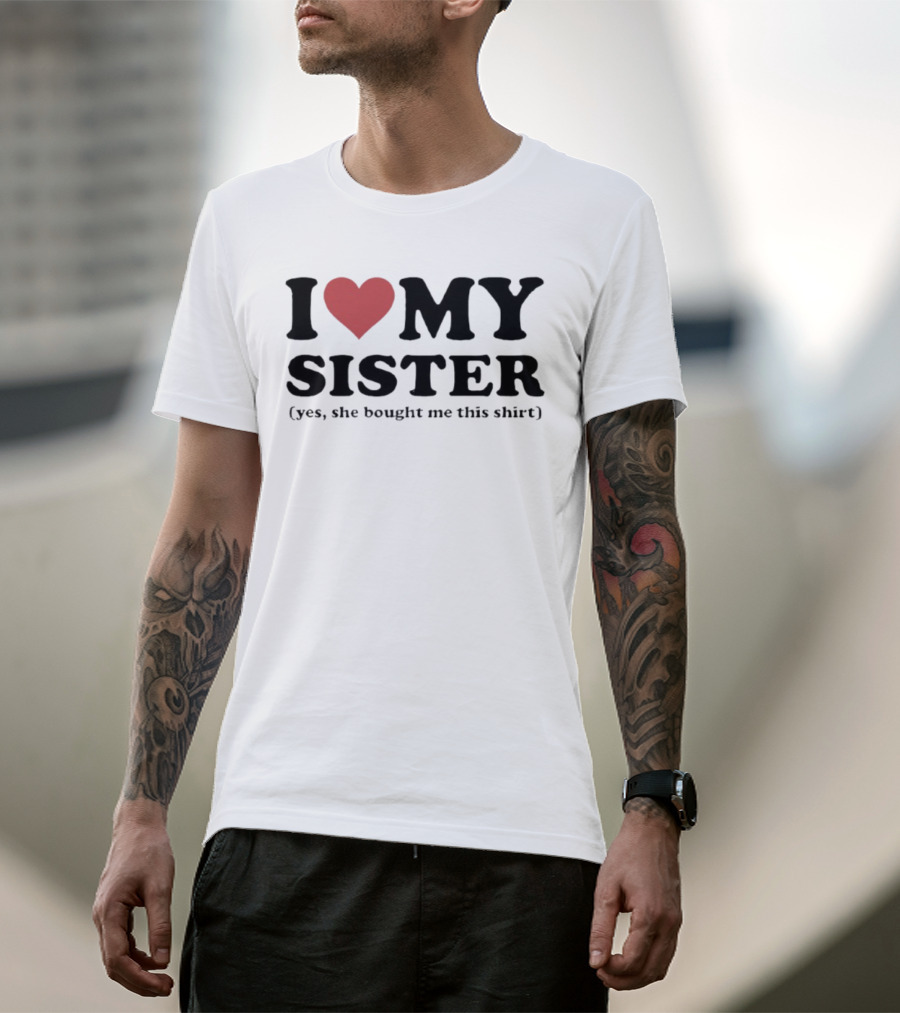 I Love My Sister Yes She Bought Me This T-Shirt