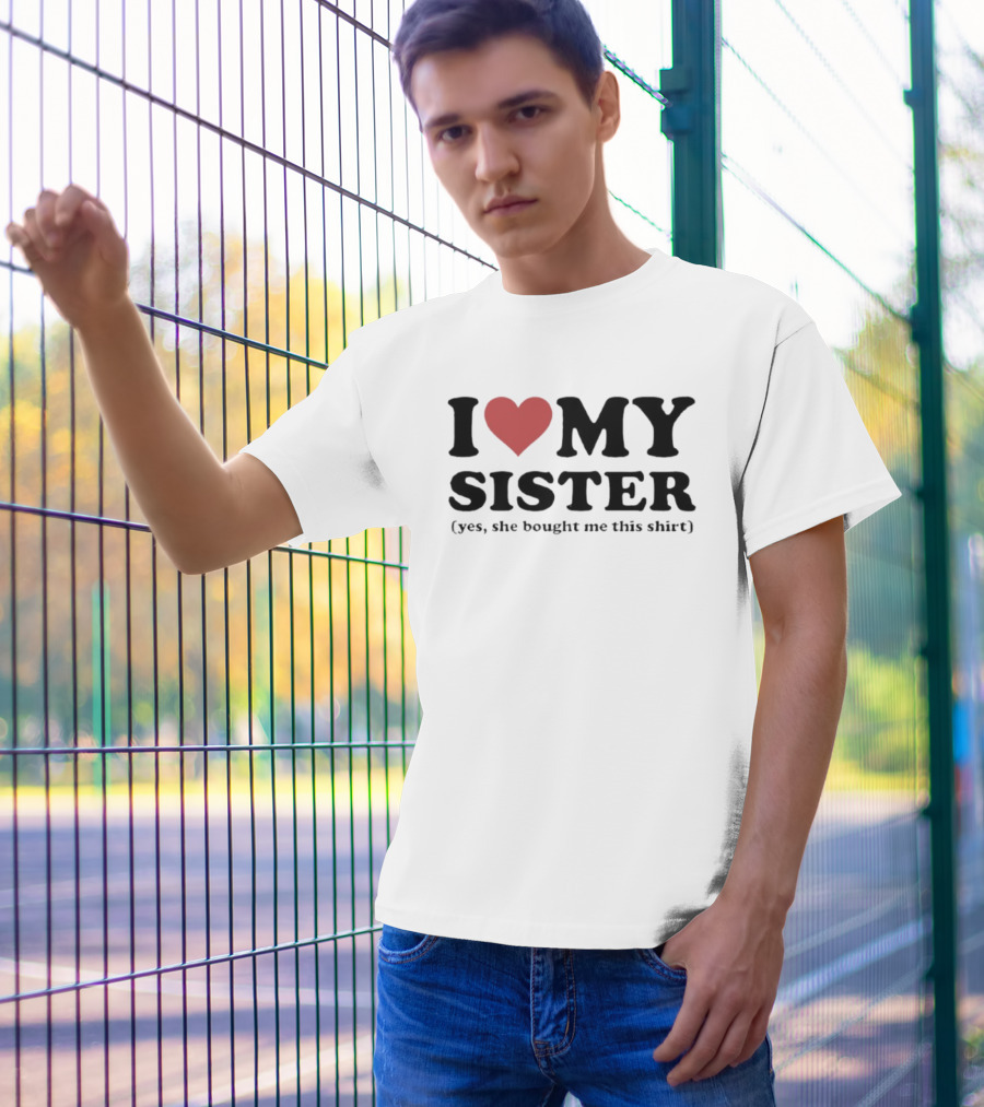 I Love My Sister Yes She Bought Me This T-Shirt
