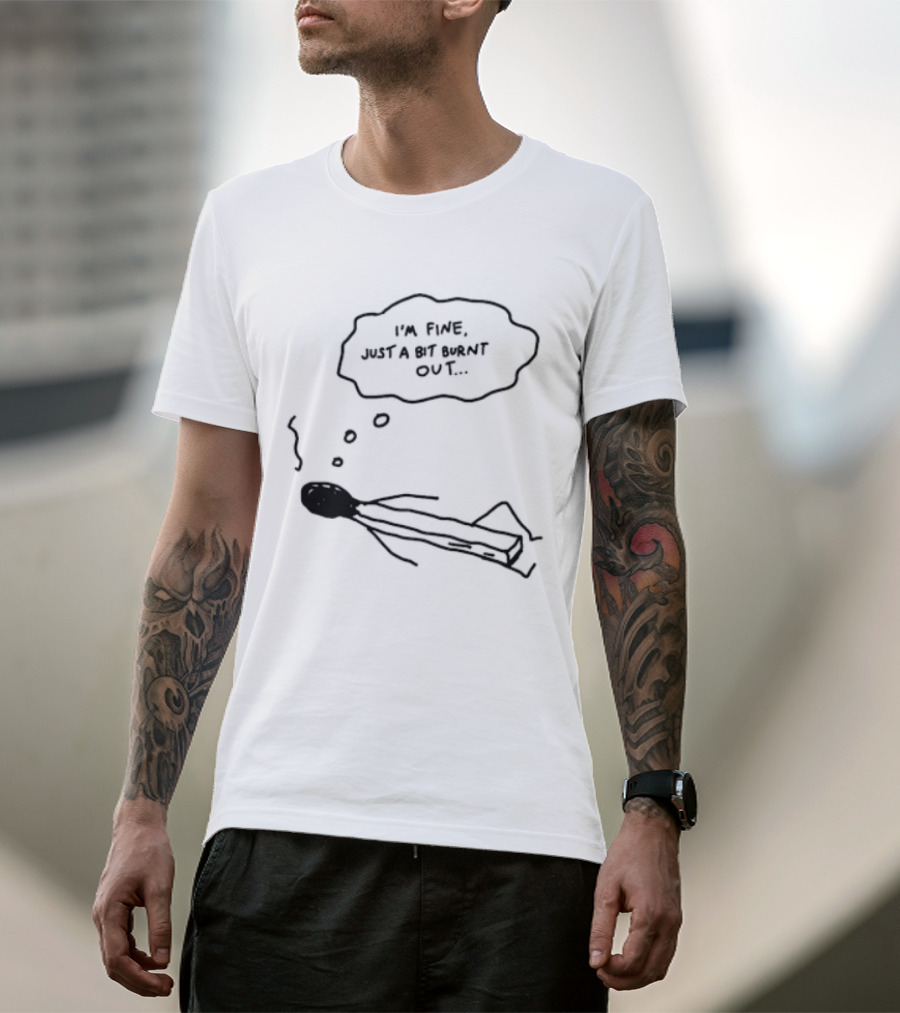 I'm Fine Just A Bit Burnt Out Matchstick Sketch Humor T-Shirt