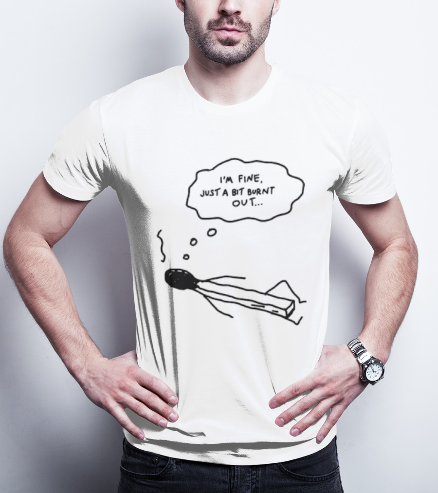 I'm Fine Just A Bit Burnt Out Matchstick Sketch Humor T-Shirt