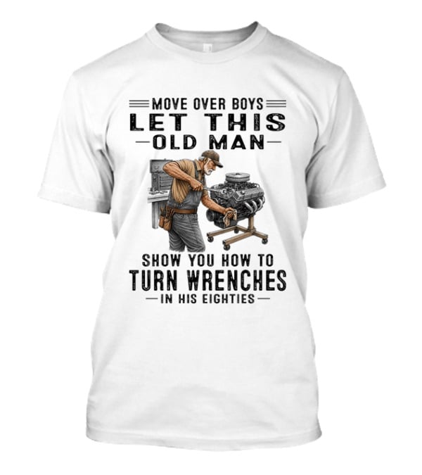 Move Over Boys Let This Old Man Show You How To Turn Wrenches In His Eighties T-Shirt