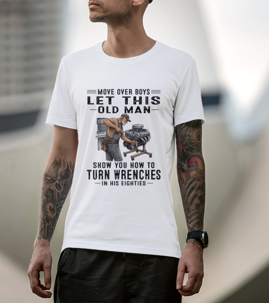 Move Over Boys Let This Old Man Show You How To Turn Wrenches In His Eighties T-Shirt