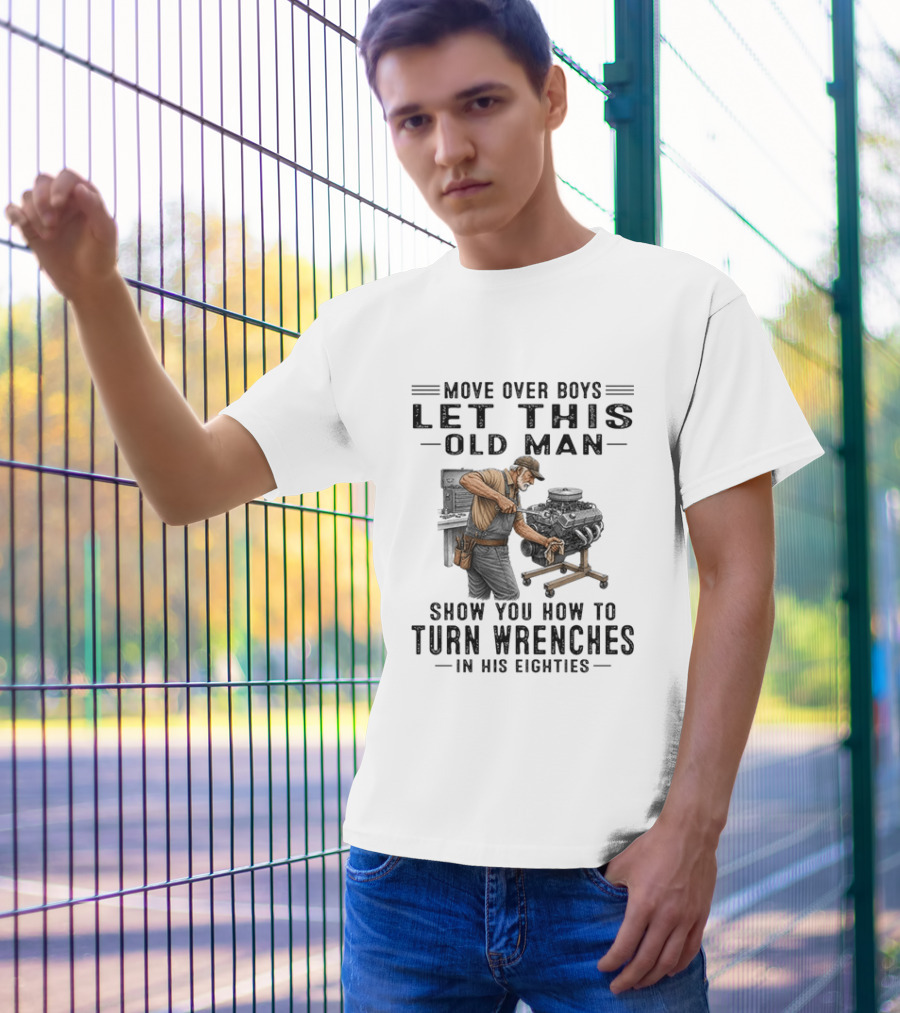 Move Over Boys Let This Old Man Show You How To Turn Wrenches In His Eighties T-Shirt