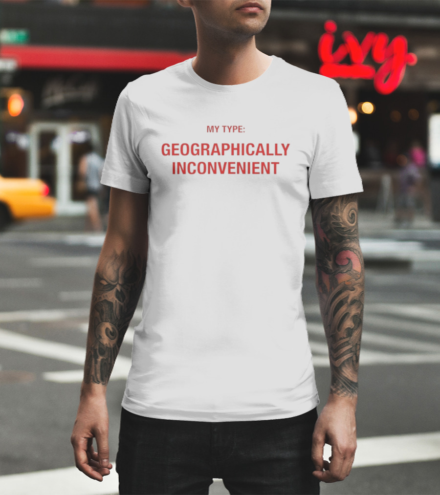 My Type Geographically Inconvenient Fun Relationship Humor T-Shirt