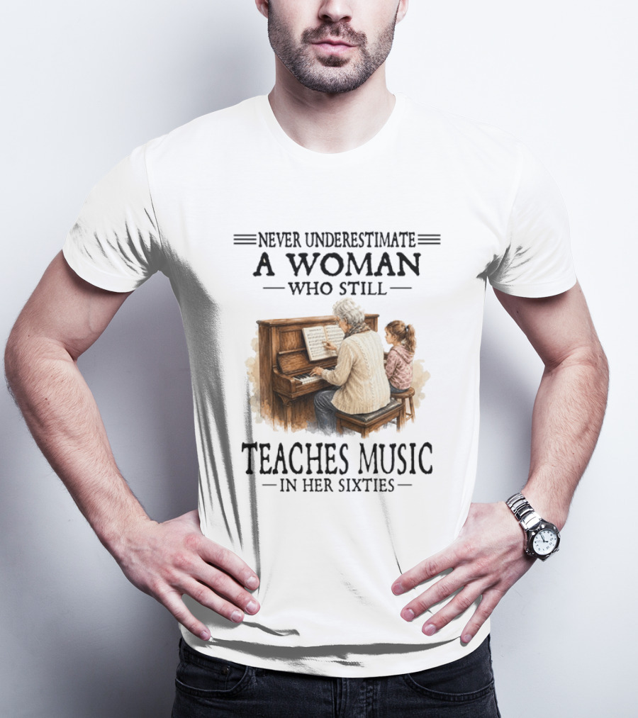Never Underestimate A Woman Who Still Teaches Music In Her Sixties T-Shirt