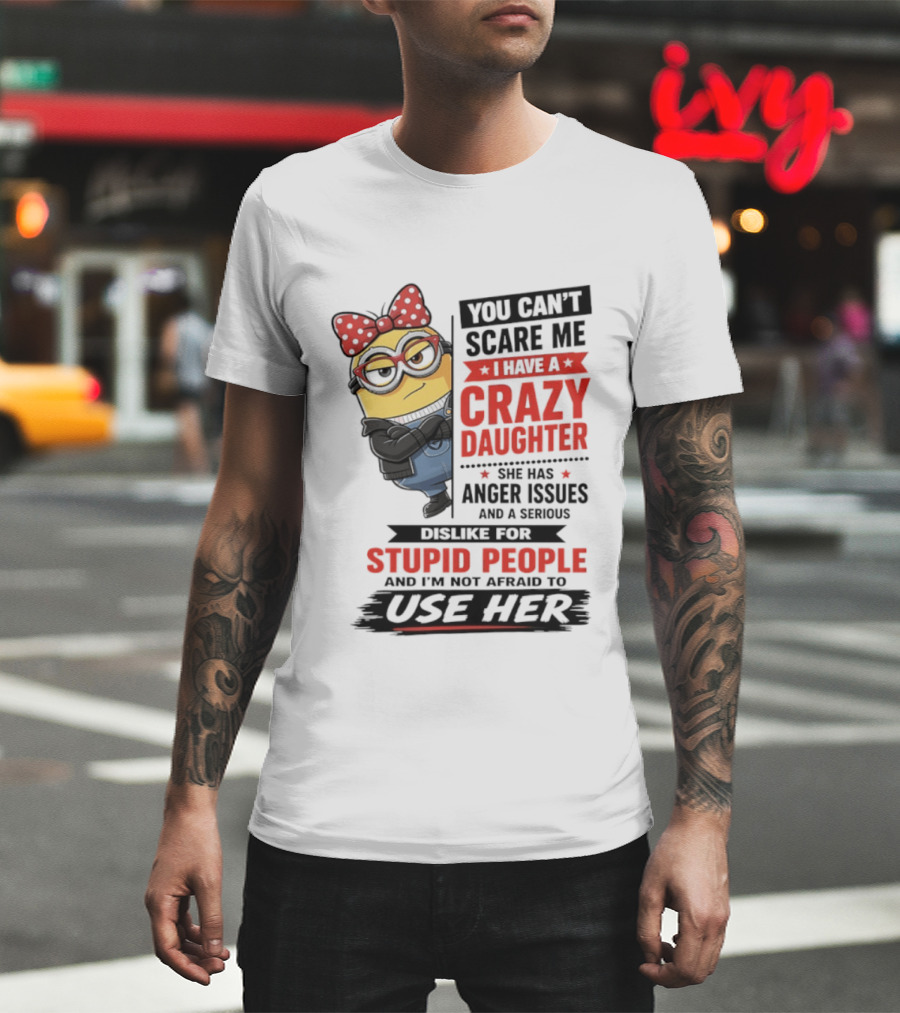 You Can't Scare Me I Have A Crazy Daughter With Anger Issues Dislike For Stupid People T-Shirt
