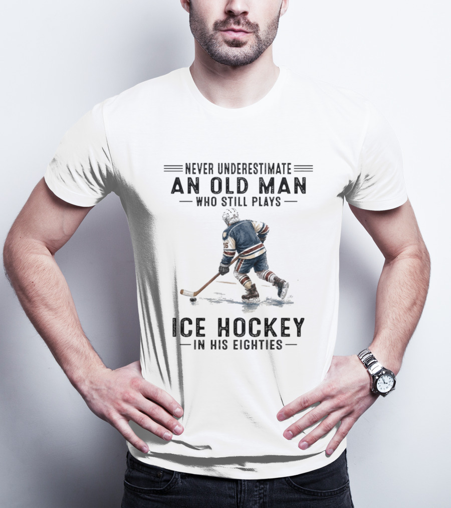 Never Underestimate An Old Man Who Still Plays Ice Hockey In His Eighties T-Shirt