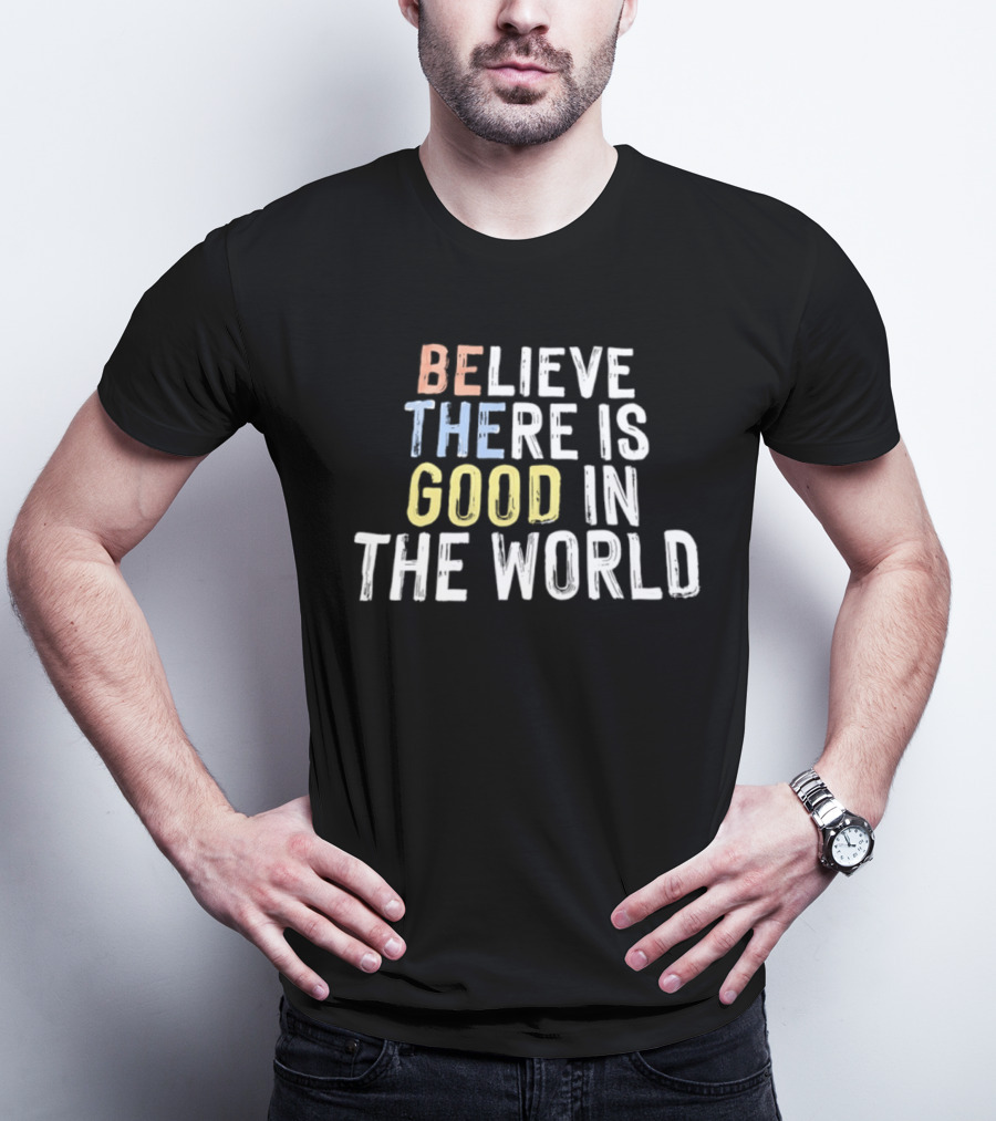 Believe There Is Good In The World Be The Good Positive Message T-Shirt