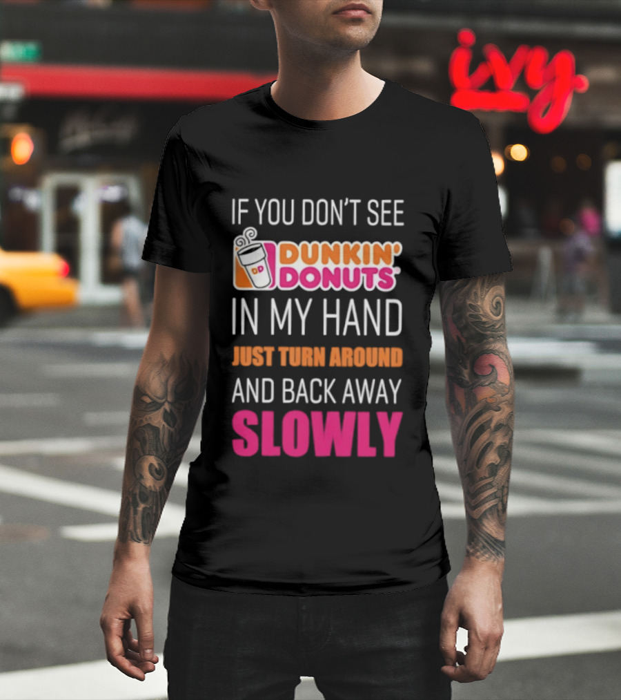 If You Don't See Dunkin' Donuts In My Hand Just Turn Around And Back Away Slowly T-Shirt