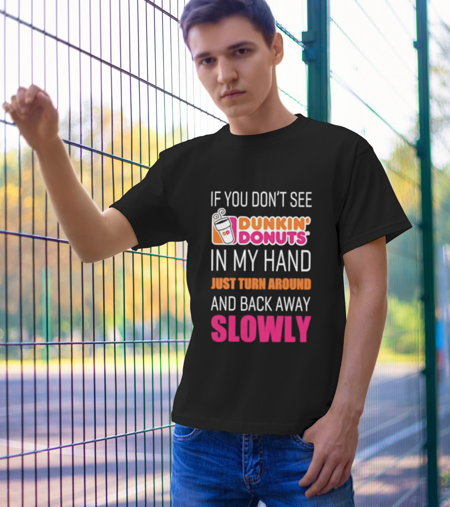 If You Don't See Dunkin' Donuts In My Hand Just Turn Around And Back Away Slowly T-Shirt