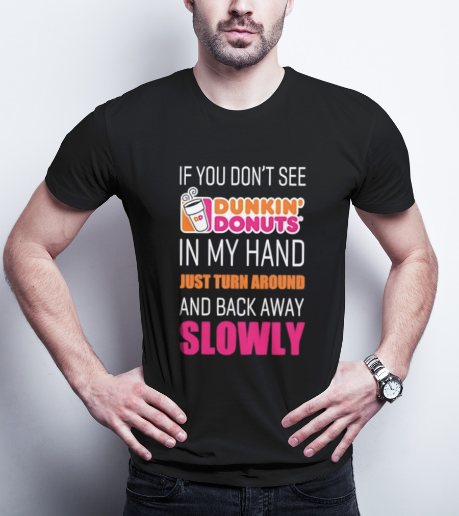If You Don't See Dunkin' Donuts In My Hand Just Turn Around And Back Away Slowly T-Shirt