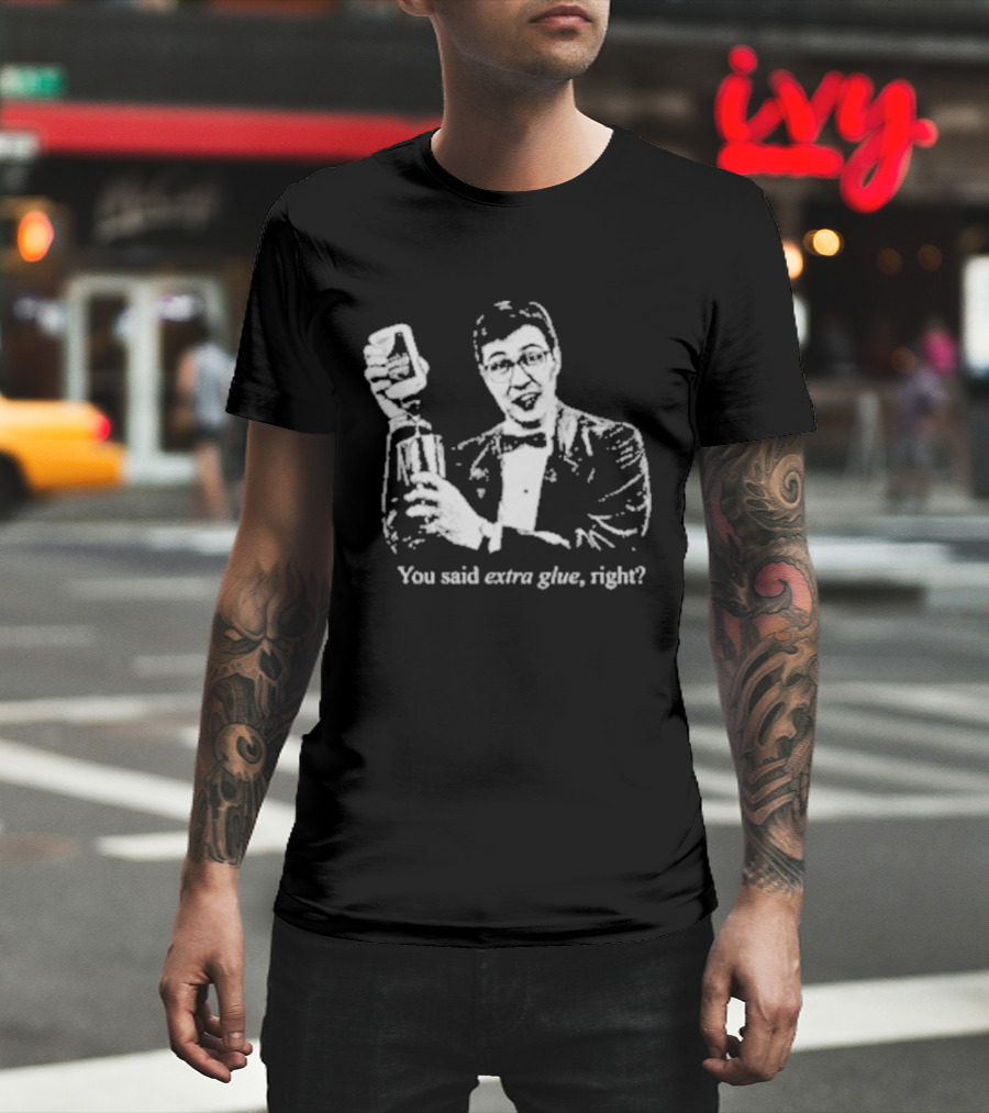 You Said Extra Glue Right DFTBA T-Shirt